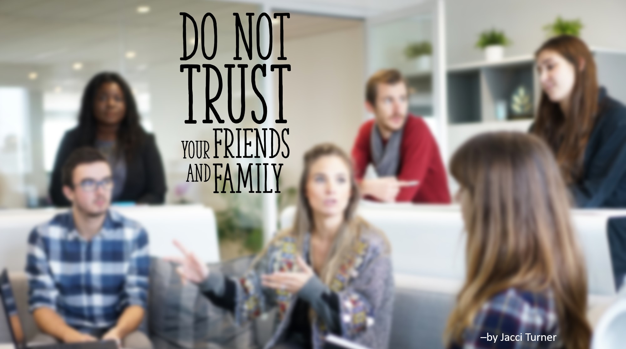 Writers: Do Not Trust Your Friends and Family - by Jacci Turner - Stoney deGeyter